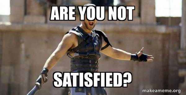 are you not satisfied? - Gladiator (Are You Not Entertained?) Meme ...