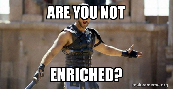 Are you not enriched? - Gladiator (Are You Not Entertained?) Meme Generator