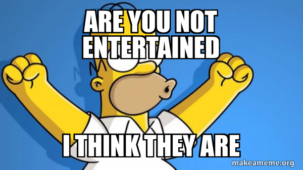 Are you not entertained I think they are - Happy Homer Meme Generator