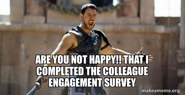 Are you not happy!! that i completed the colleague engagement survey ...