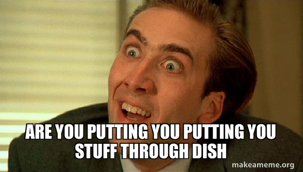 Are you putting you putting you stuff through dish - Sarcastic Nicholas ...