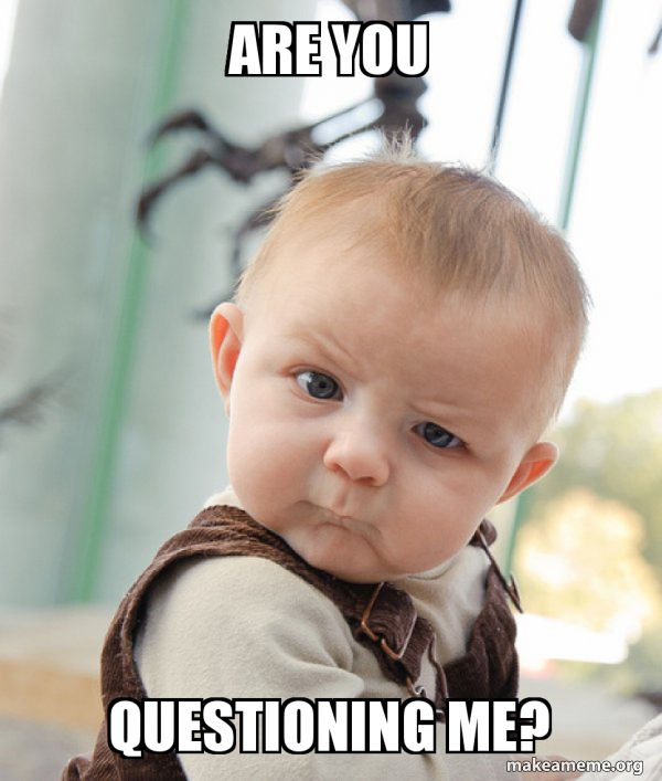 ARE YOU QUESTIONING ME? - Skeptical Baby Meme Generator