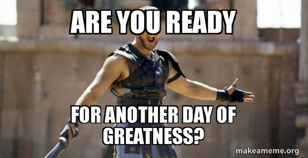 are you ready for another day of greatness? - Gladiator (Are You Not ...