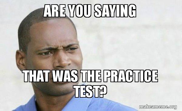 Are you saying that was the practice test? - Confused Black Man Meme ...