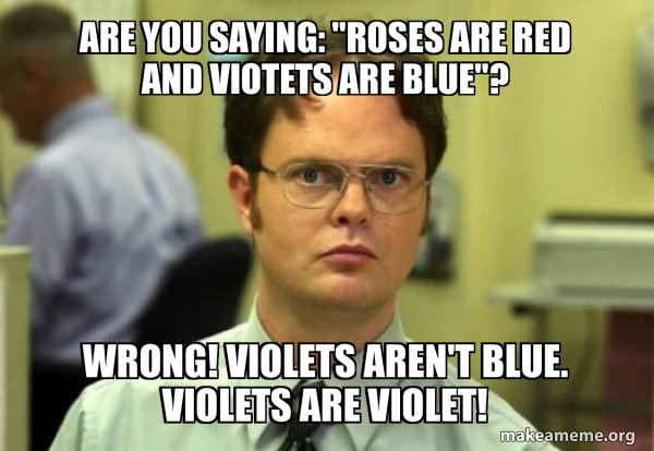 Are you saying: "Roses are red and viotets are blue"? Wrong! Violets ...