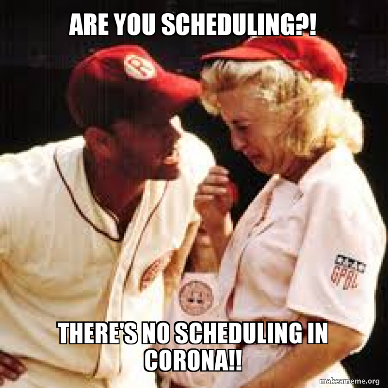 Are you scheduling?! There's no scheduling in corona!! Meme Generator