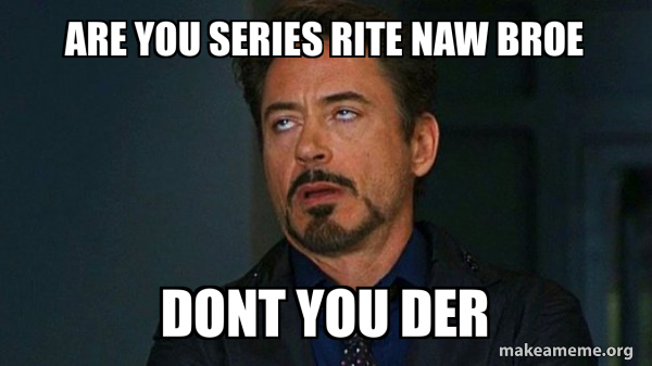 ARE YOU SERIES RITE NAW BROE DONT YOU DER - Tony Stark Eye Roll Meme ...