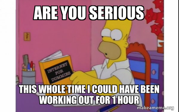Are you serious This whole time I could have been working out for 1 ...