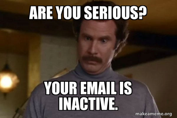 are you serious? your email is inactive. - Ron Burgundy I am not even ...