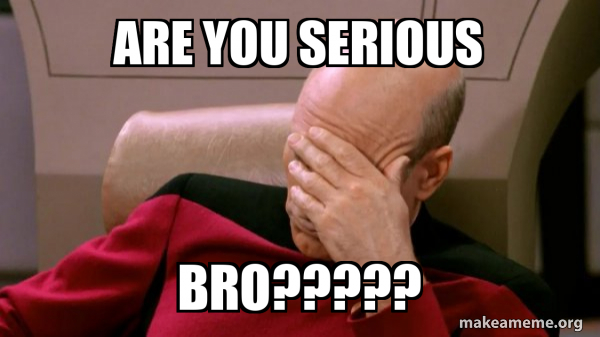 ARE YOU SERIOUS BRO????? - Picard Facepalm Meme Generator