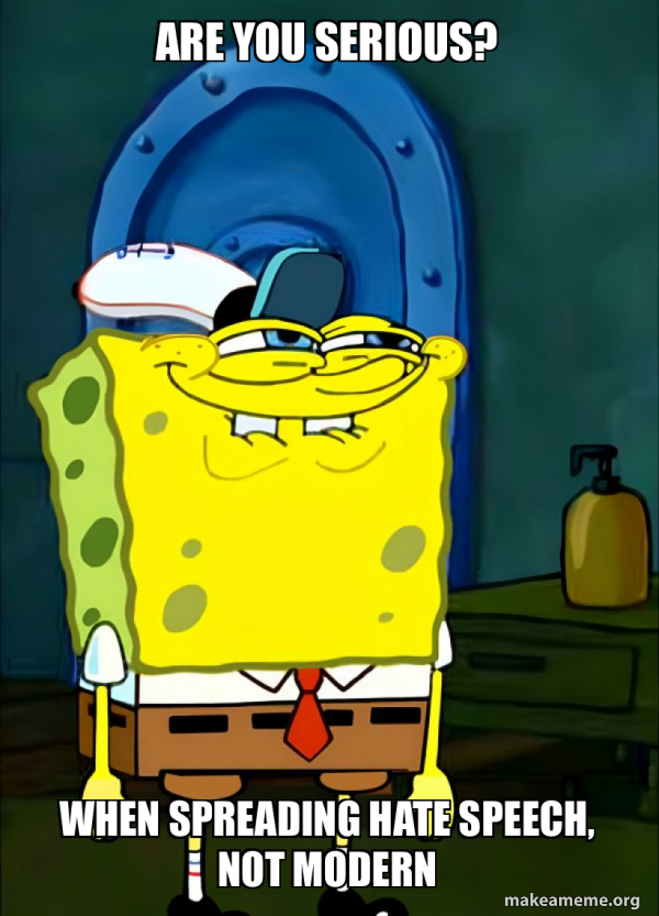 are you serious? when spreading hate speech, not modern - SpongeBob ...