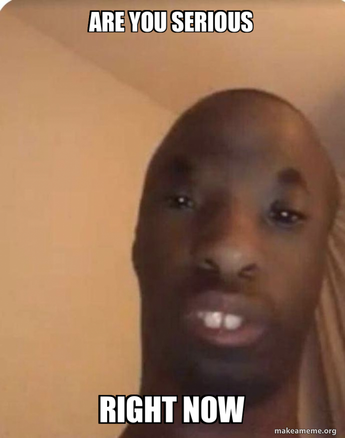 Are you serious Right now Meme Generator