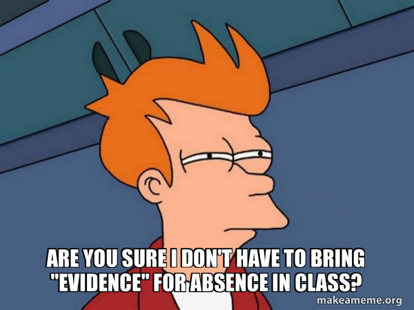 Are you sure I don't have to bring "evidence" for absence in class ...