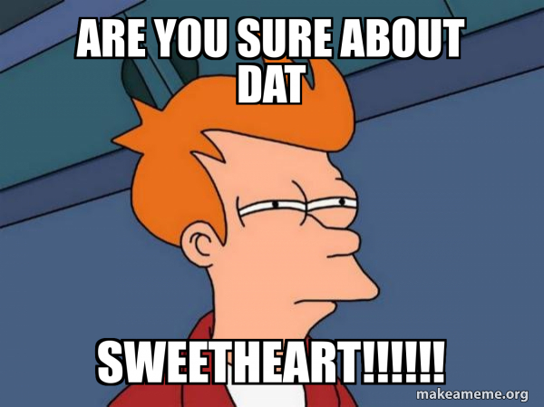 ARE YOU SURE ABOUT DAT SWEETHEART!!!!!! - Futurama Fry Meme Generator