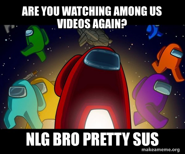 Are you watching among us videos again? NLG bro pretty sus - Among Us ...