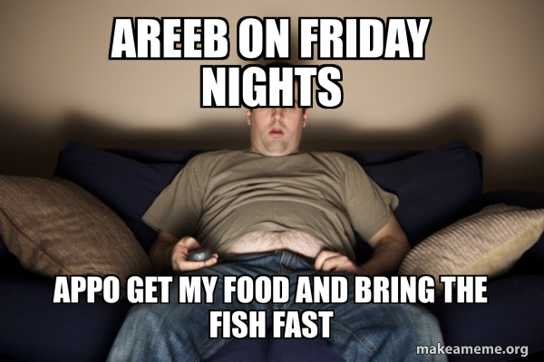Areeb on friday nights appo get my food and bring the fish fast ... Areeb on friday nights appo get my food and bring the fish fast ...