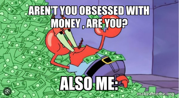Aren't You obsessed with money , are You? Also me: - Mr Krabs Money ...