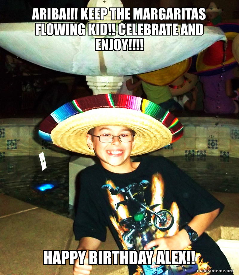 Ariba!!! Keep the margaritas flowing kid!! Celebrate and enjoy ...
