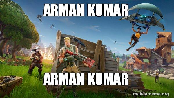 ARMAN KUMAR ARMAN KUMAR - Fortnite Battle Royale game Meme Generator