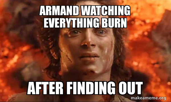 Armand watching everything burn After finding out - Frodo it's over it ...