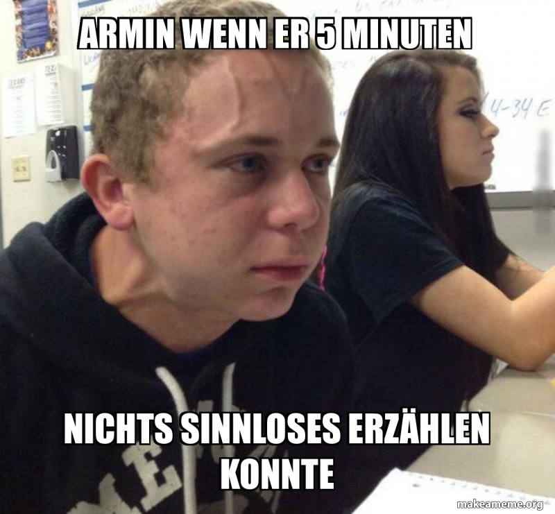 Armin wenn er 5 MINUTEN nichts sinnloses erzählen konnte Meme Generator