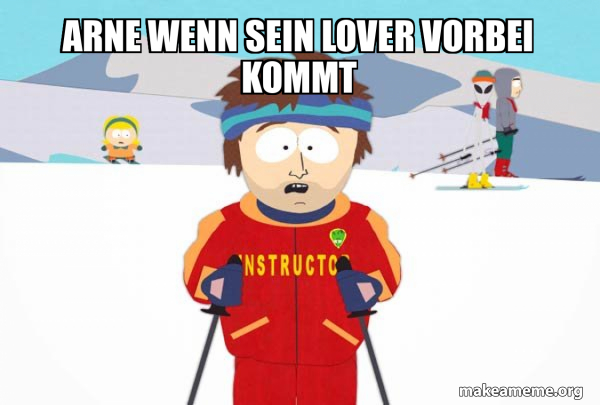 Arne wenn sein Lover vorbei kommt - You're Gonna Have a Bad Time ...