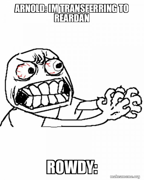 Arnold: Im transferring to reardan Rowdy: - Angry Meme Generator