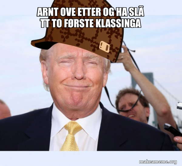 Arnt Ove etter og ha slått to første klassinga - Scumbag Donald Trump ...