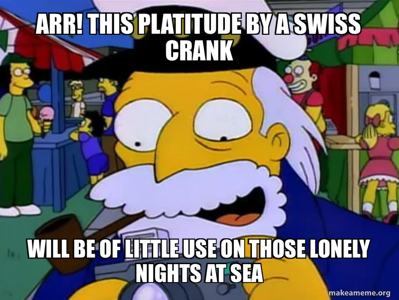 ARR! THIS PLATITUDE BY A SWISS CRANK WILL BE OF LITTLE USE ON THOSE ...