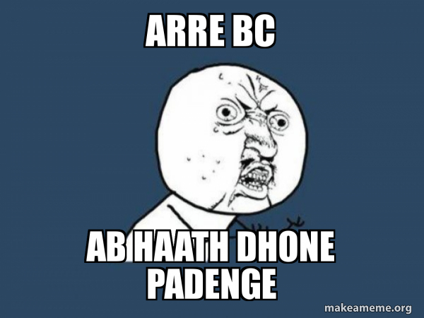ARRE BC AB HAATH DHONE PADENGE - Y U No Meme Generator