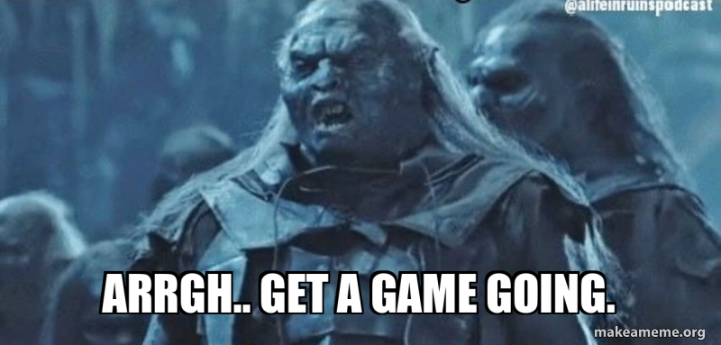 ARrgh.. get a game going. Meme Generator