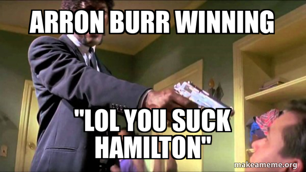 Arron Burr winning "Lol You suck Hamilton" - Samuel L. Jackson Say What ...
