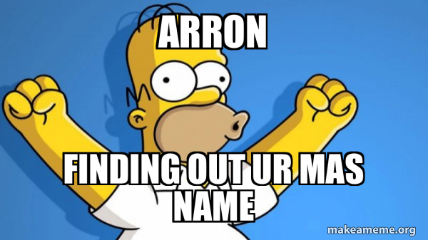 Arron Finding out ur mas name - Happy Homer Meme Generator