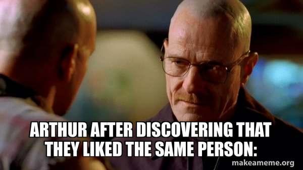 Arthur after discovering that they liked the same person: - Breaking ...