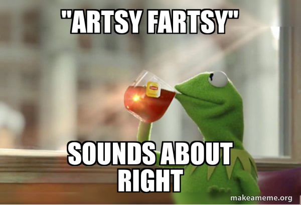 "ARTSy fartsy" sounds about right - Kermit Drinking Tea Meme Generator