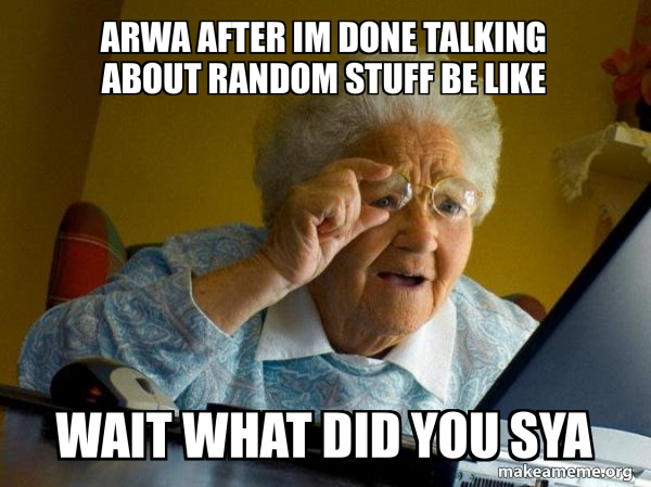 arwa after im done talking about random stuff be like wait what did you ...