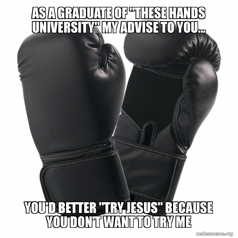 as a graduate of "these Hands university" my advise to you... you'd ...