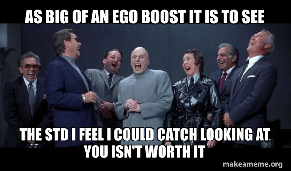As big of an ego boost it is to see The STD I feel I could catch ...