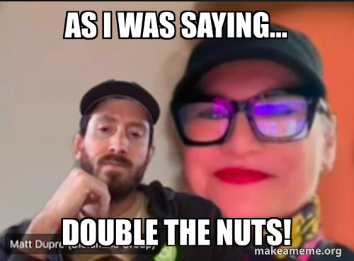 as i was saying... double the nuts! Meme Generator