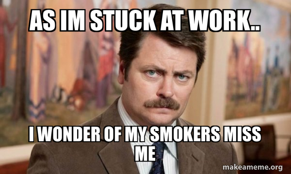 As Im stuck at work.. I wonder of my smokers miss me - Ron Swanson : I ...