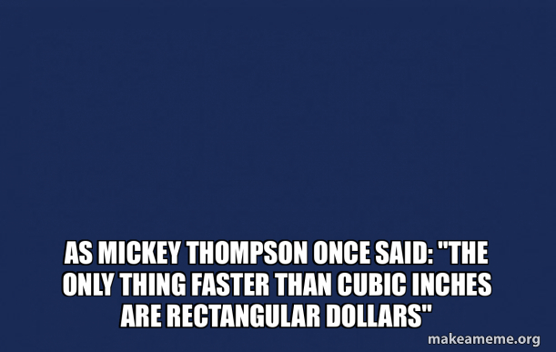 As Mickey Thompson once said: "The only thing faster than cubic inches ...