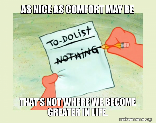 As nice as comfort may be That's not where we become greater in life ...