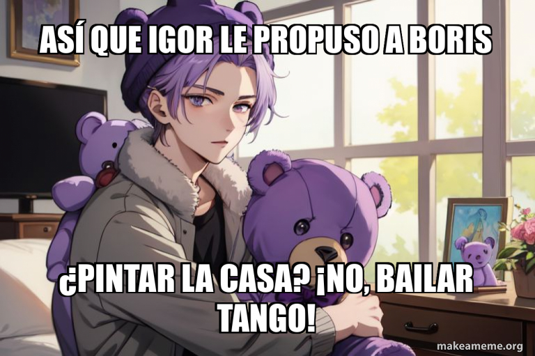 Así que Igor le propuso a Boris ¿Pintar la casa? ¡No, bailar tango ...