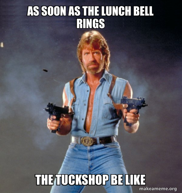 as soon as the lunch bell rings the tuckshop be like - Chuck Norris ...
