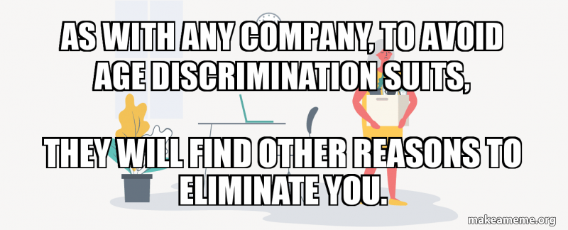 as with any company, to avoid age discrimination suits, they will find ...