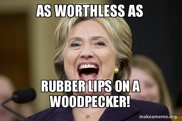 As worthless as Rubber lips on a woodpecker! - Hillary Clinton Laughs Meme Generator