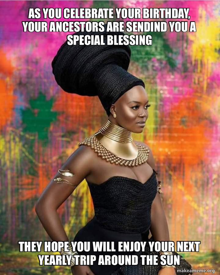 as you celebrate your BIRTHDAY, YOUR ancestors are sendind you a ...