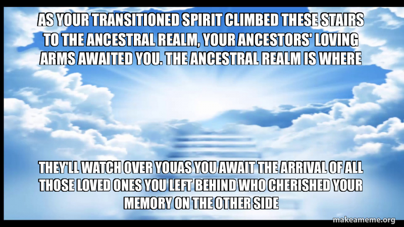 as your transitioned spirit climbed these stairs to the ancestral realm ...