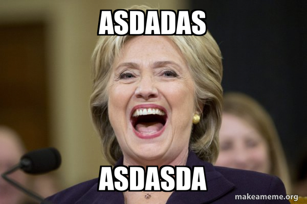asdadas asdasda - Hillary Clinton Laughs Meme Generator