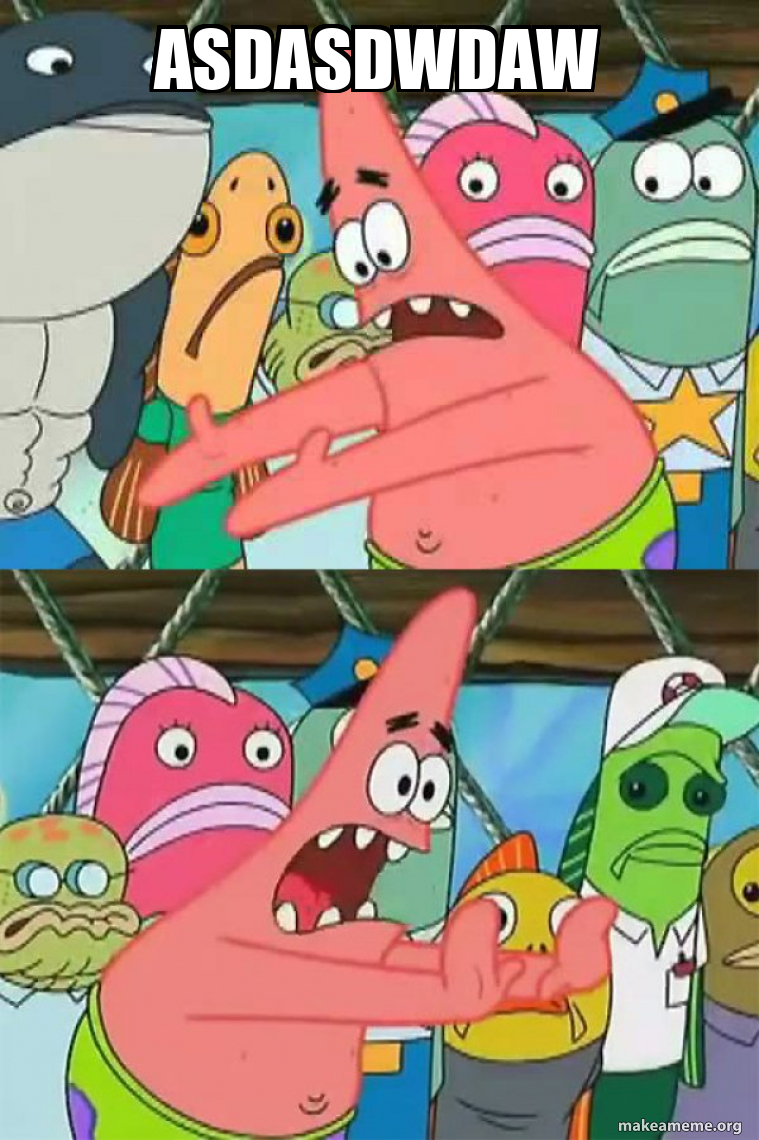 asdasdwdaw - Push It Somewhere Else Patrick Meme Generator